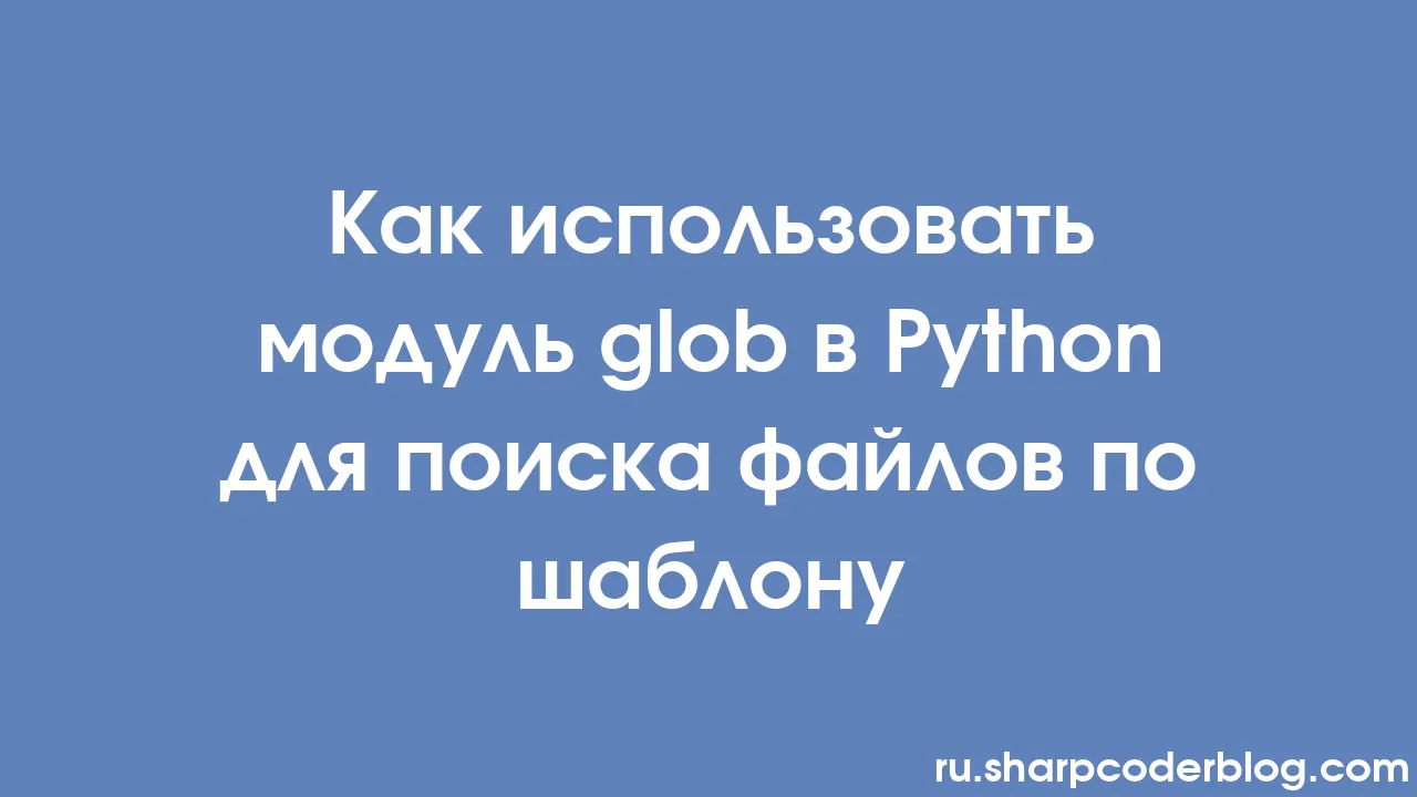 Как использовать модуль Glob в Python для поиска файлов по шаблону