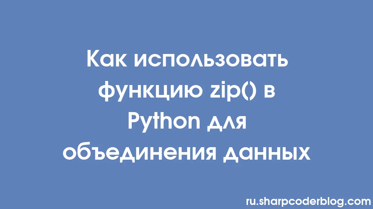 Как использовать функцию zip() в Python для объединения данных | Sharp Coder Blog