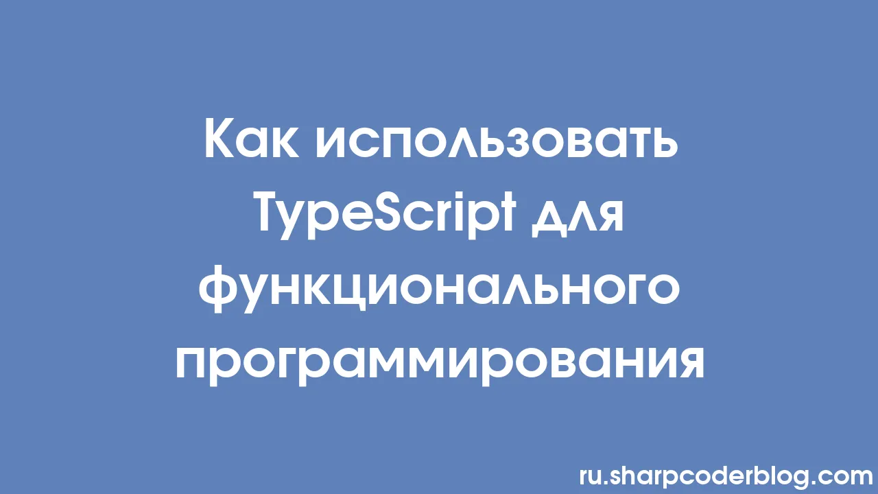 Как использовать Typescript для функционального программирования Sharp Coder Blog