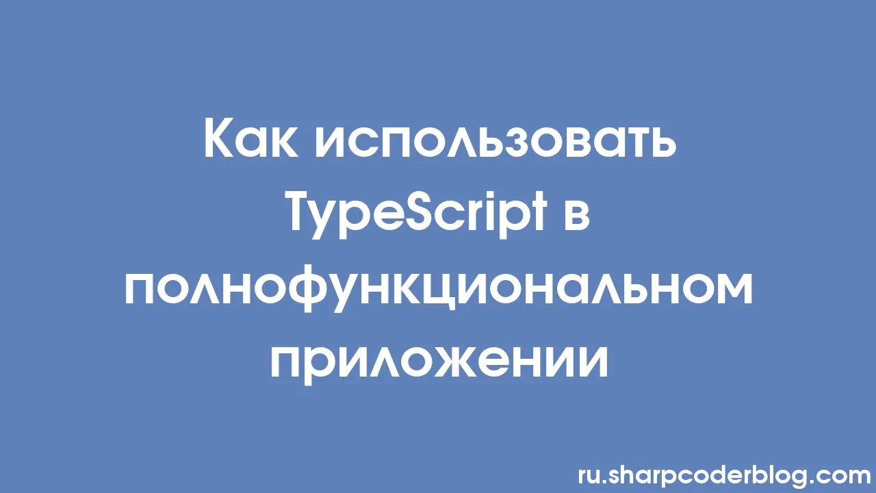 Как использовать Typescript в полнофункциональном приложении Sharp Coder Blog