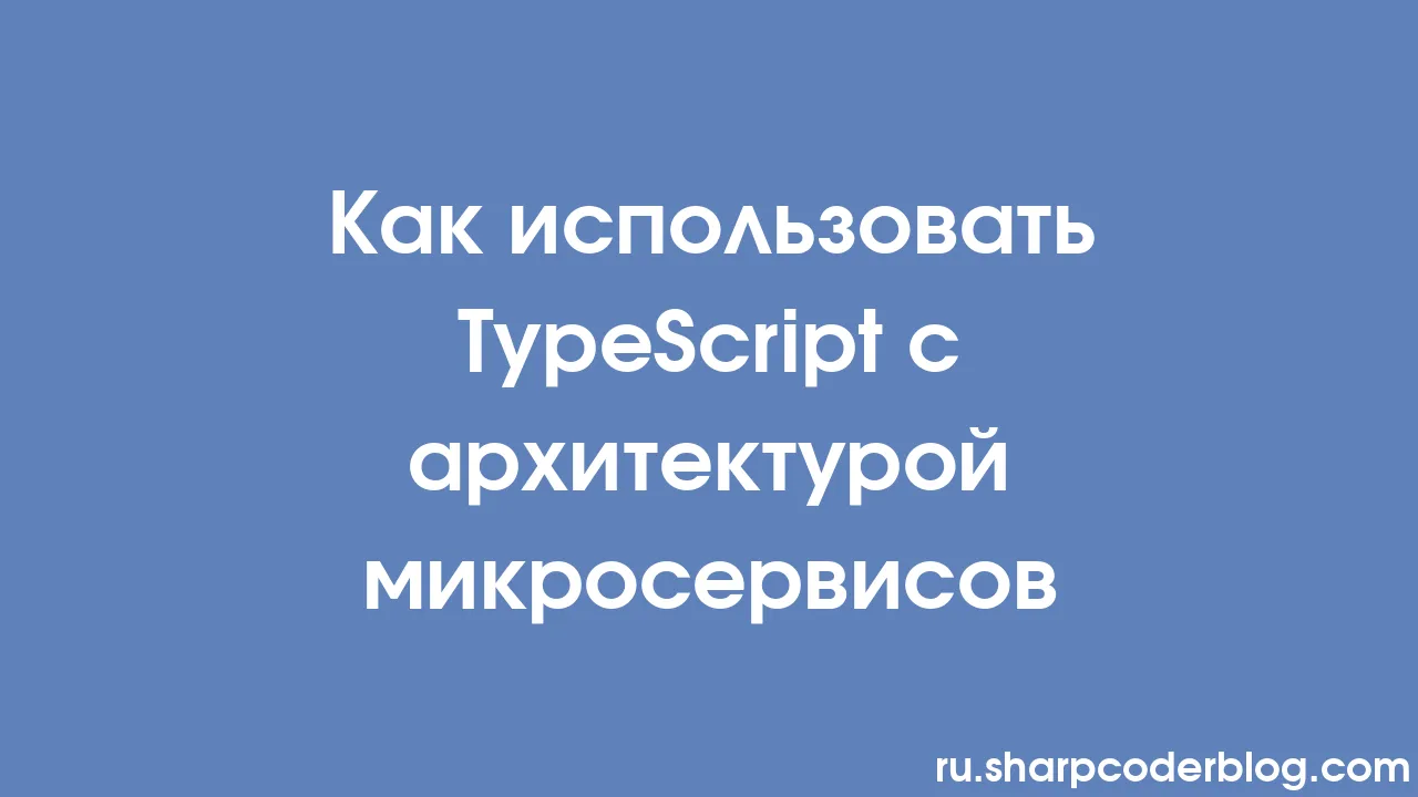 Как использовать TypeScript с архитектурой микросервисов | Sharp Coder Blog