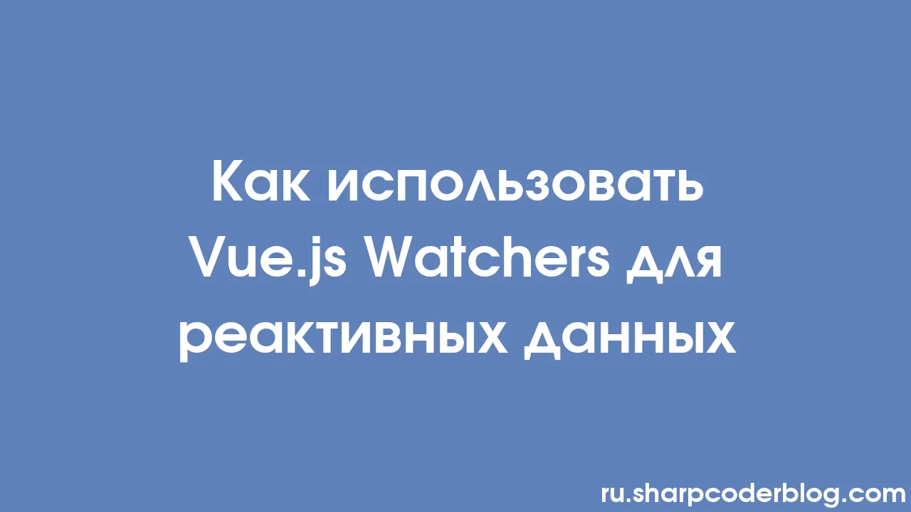 Как использовать Vue.js Watchers для реактивных данных | Sharp Coder Blog Как использовать Vue.js Watchers для реактивных данных | Sharp Coder Blog