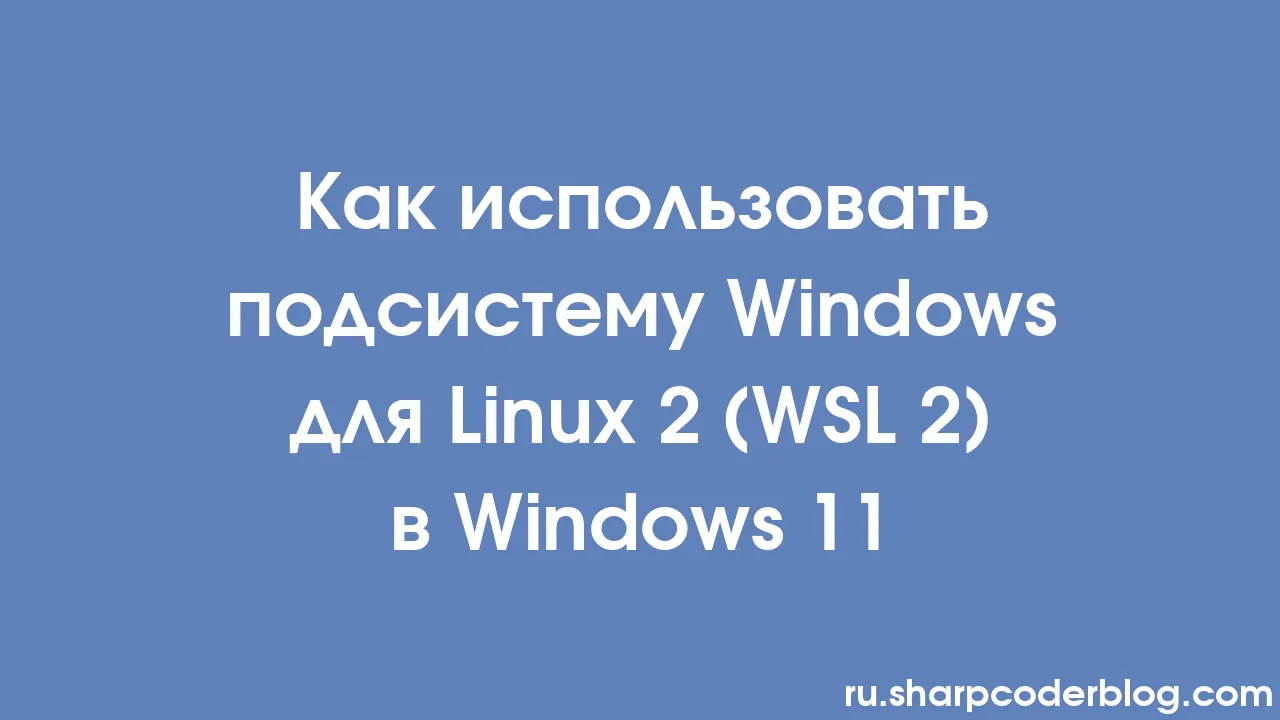 Как использовать подсистему Windows для Linux 2 Wsl 2 в Windows 11