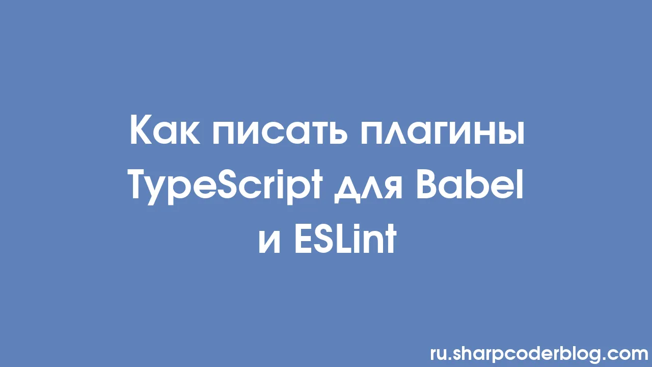 Как писать плагины TypeScript для Babel и ESLint | Sharp Coder Blog