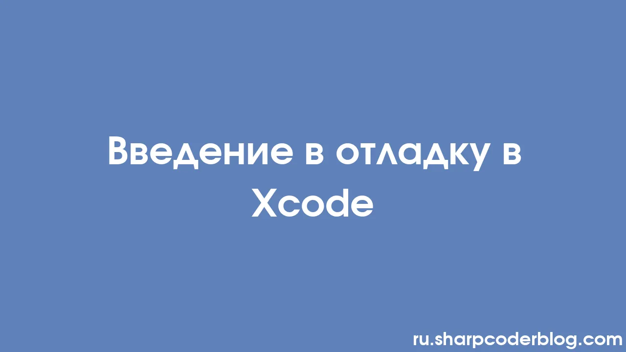 Введение в отладку в Xcode Sharp Coder Blog