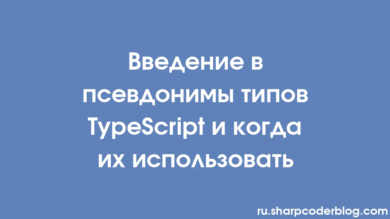 Введение в псевдонимы типов Typescript и когда их использовать Sharp Coder Blog