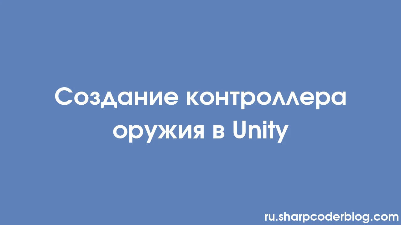 Создание контроллера оружия в Unity Sharp Coder Blog 1804
