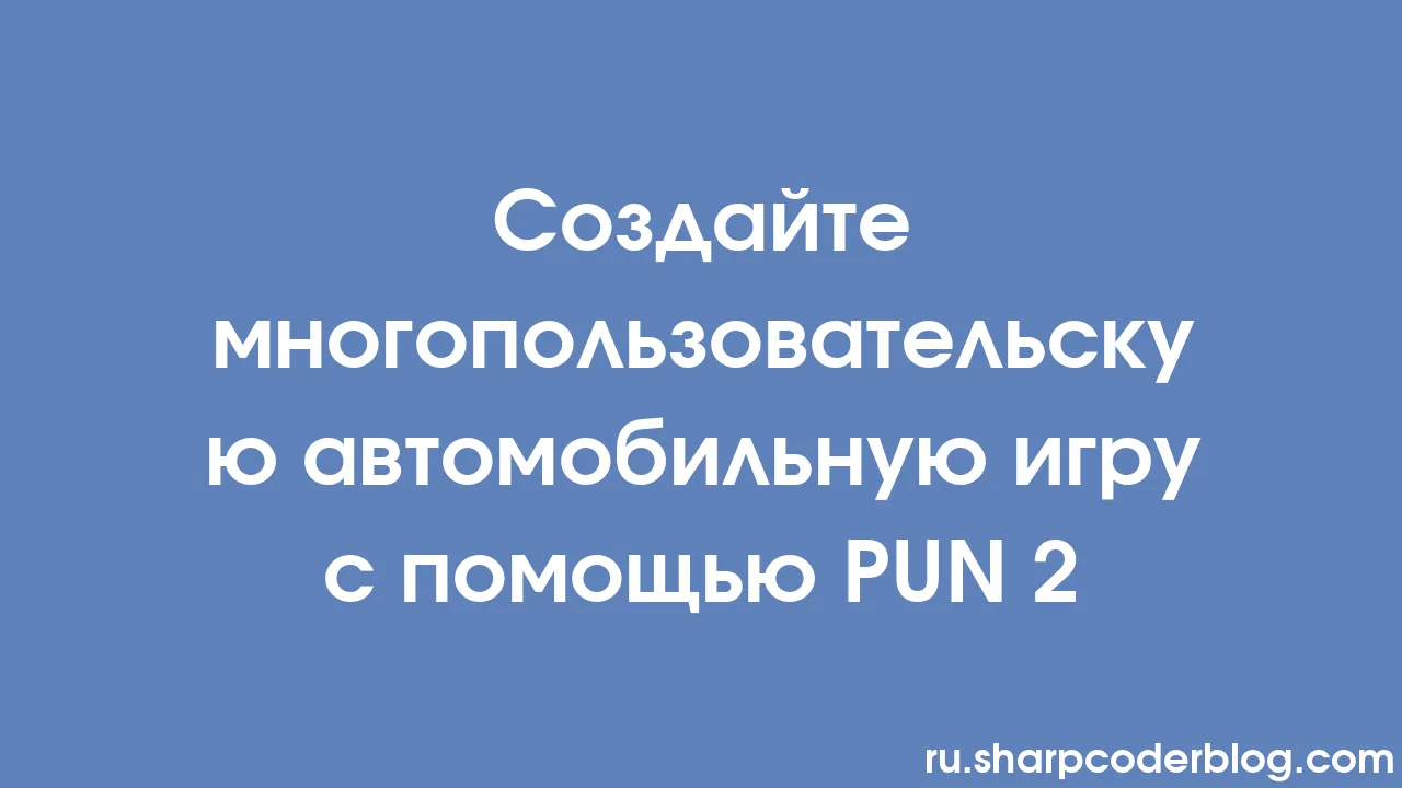 Создайте многопользовательскую автомобильную игру с помощью Pun 2 Sharp Coder Blog