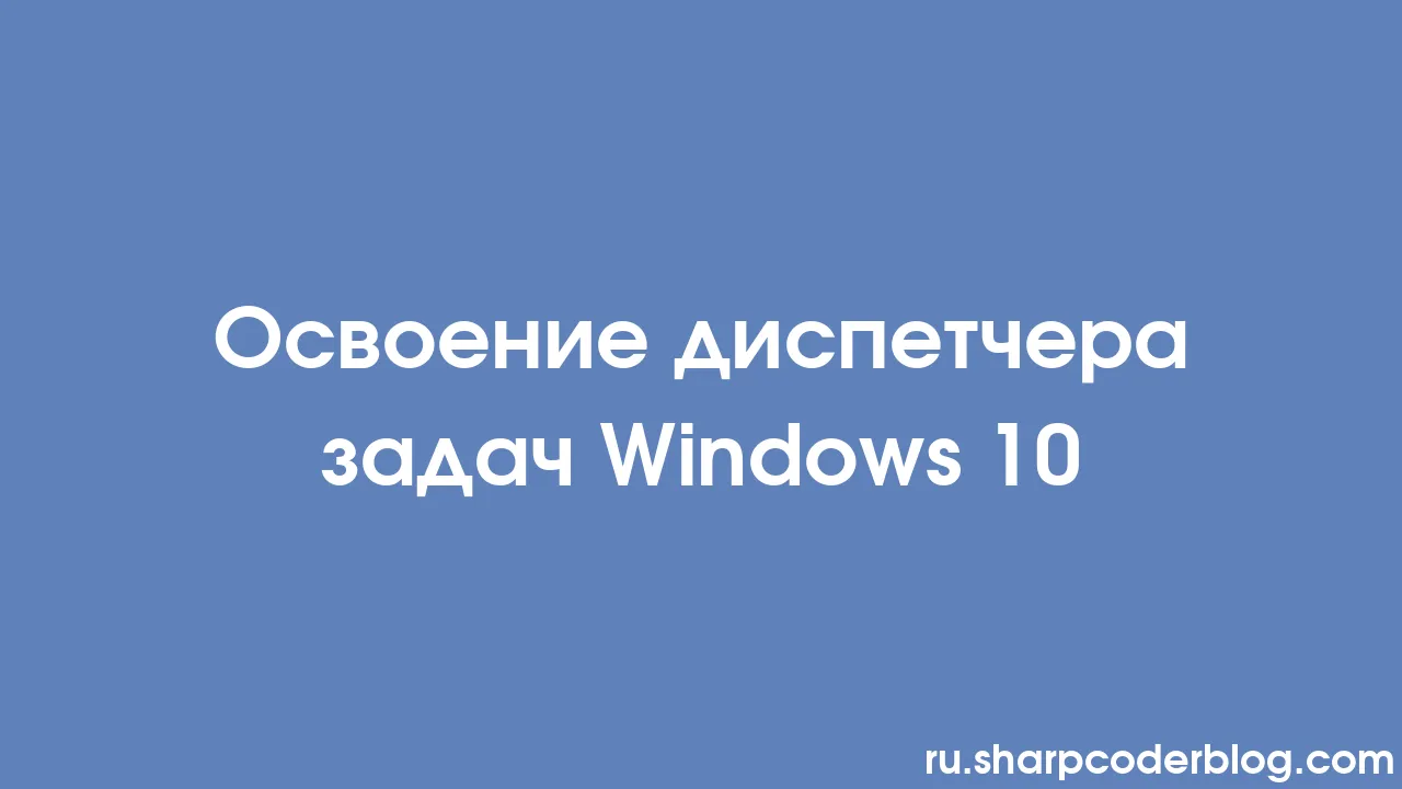 Освоение диспетчера задач Windows 10 | Sharp Coder Blog