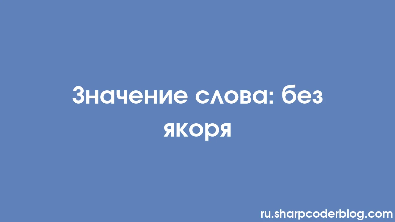 Значение слова: без якоря | Sharp Coder Blog