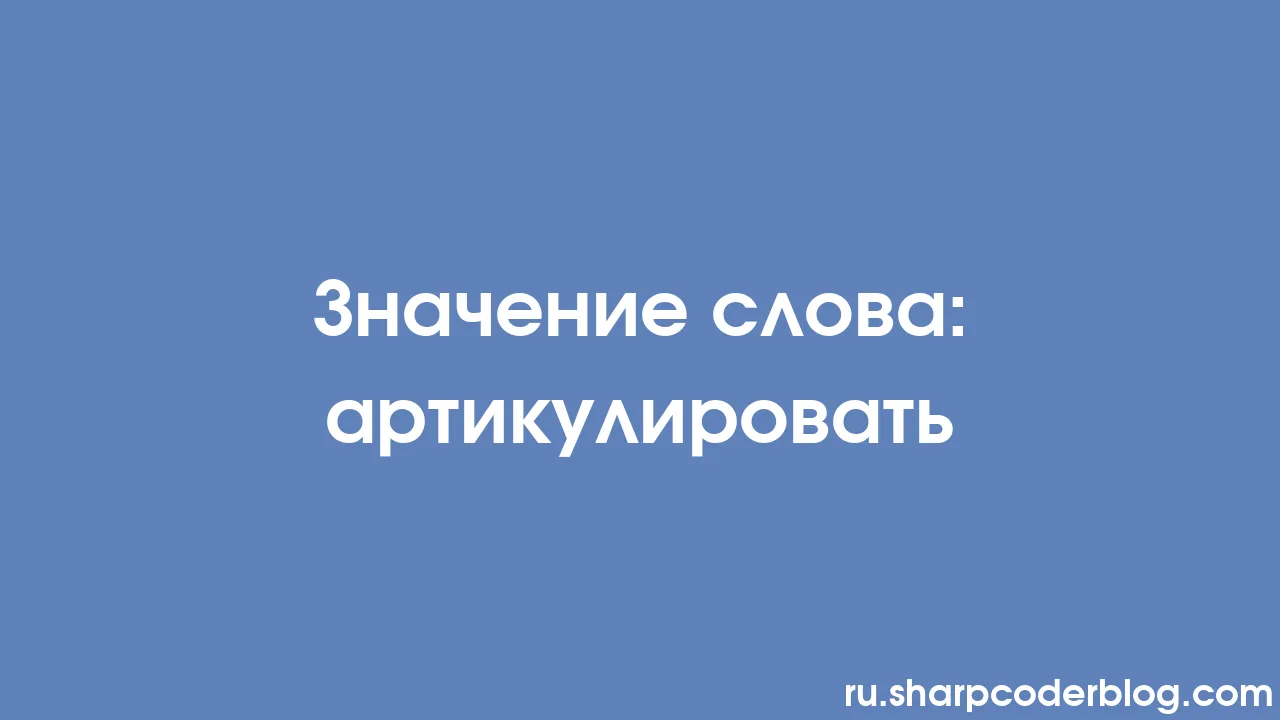Значение слова: артикулировать | Sharp Coder Blog