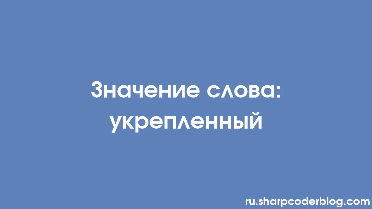Значение слова укрепленный Sharp Coder Blog
