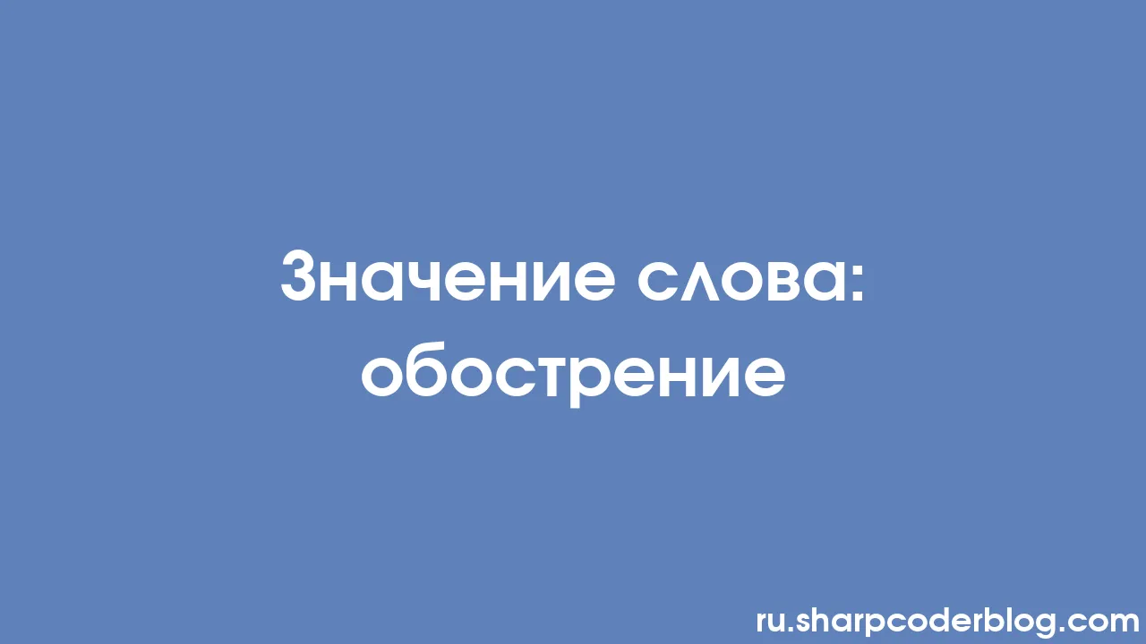 Значение слова обострение Sharp Coder Blog 