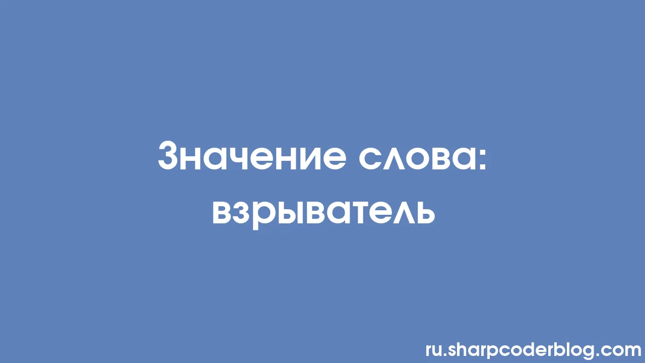 Значение слова: взрыватель | Sharp Coder Blog