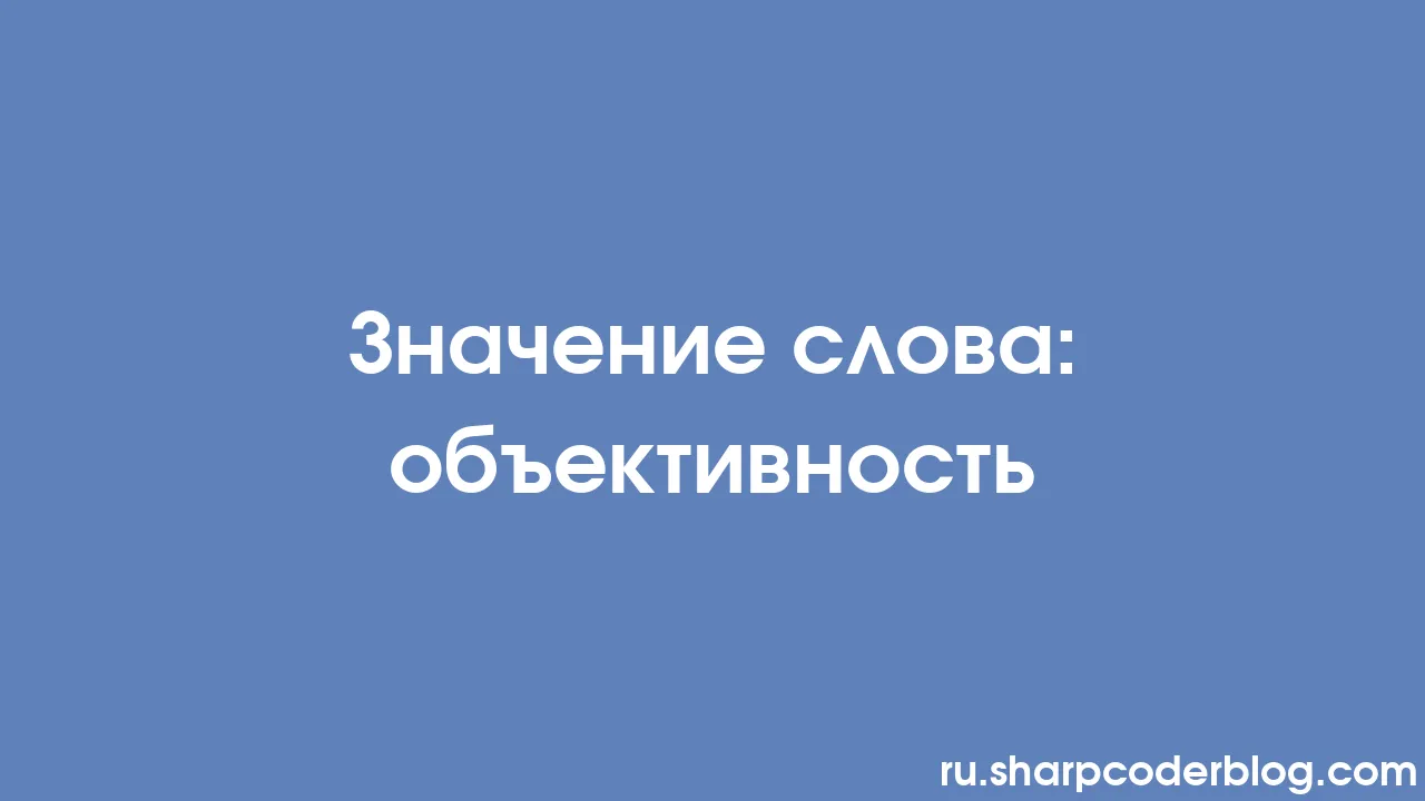 Значение слова объективность Sharp Coder Blog 1374