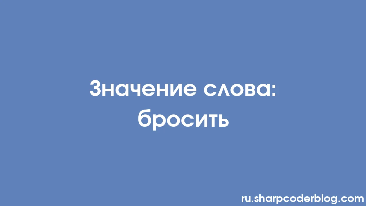 Значение слова бросить Sharp Coder Blog