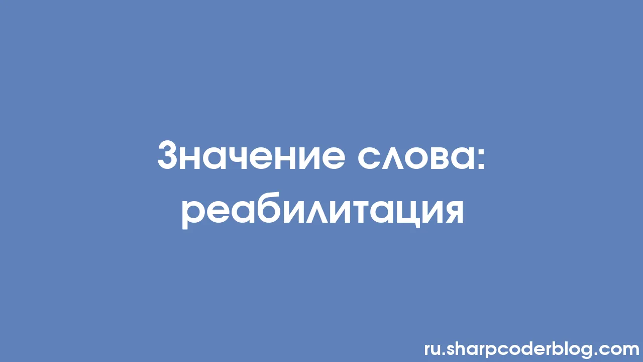 Значение слова реабилитация Sharp Coder Blog 