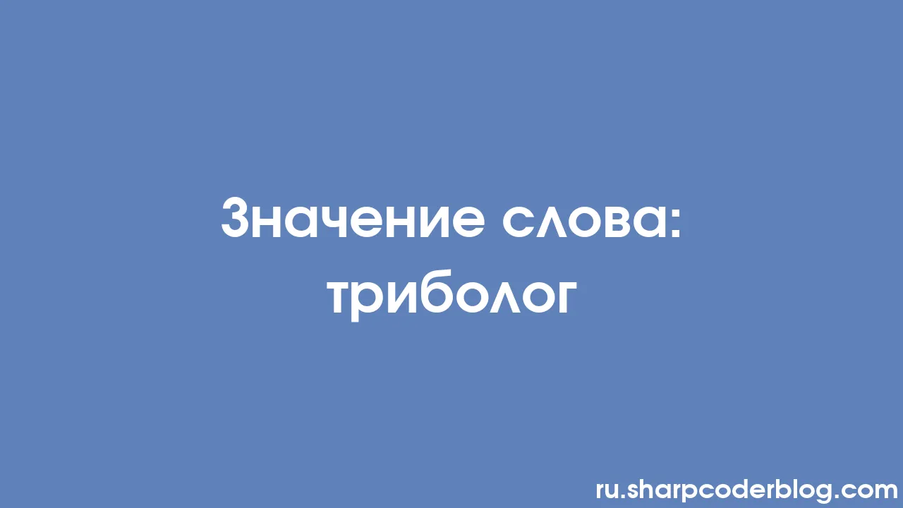 Значение слова триболог Sharp Coder Blog 