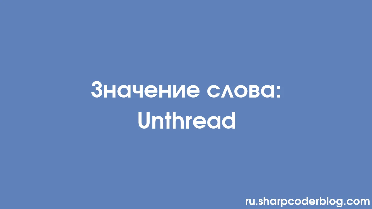 Значение слова: Unthread | Sharp Coder Blog