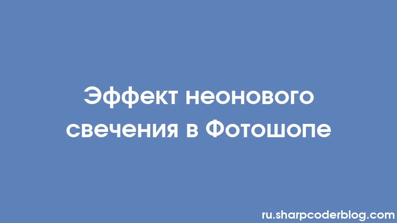 Эффект неонового свечения в Фотошопе | Sharp Coder Blog Эффект неонового свечения в Фотошопе | Sharp Coder Blog