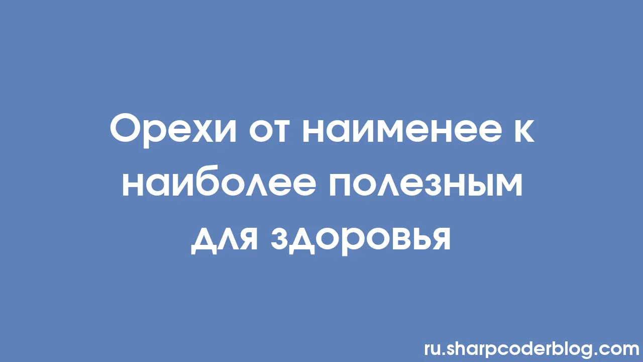 Орехи от наименее к наиболее полезным для здоровья | Sharp Coder Blog