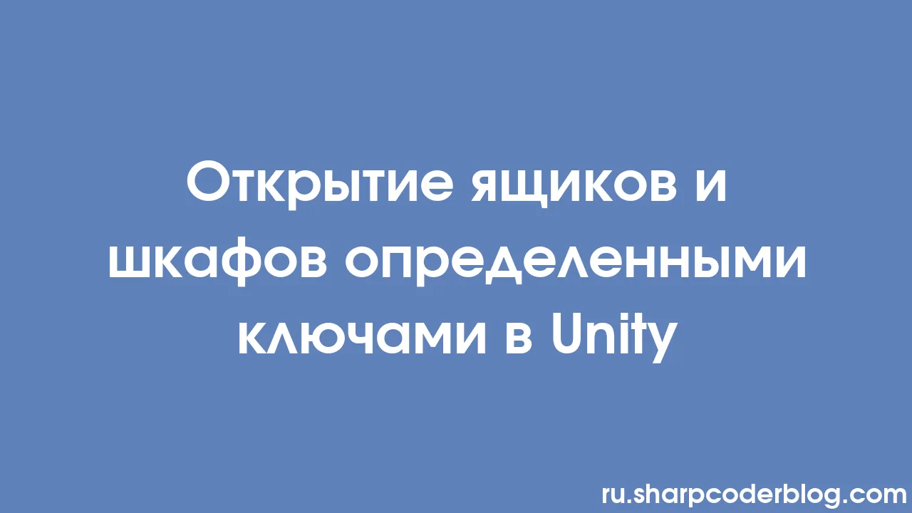 Открытие ящиков и шкафов определенными ключами в Unity Sharp Coder Blog