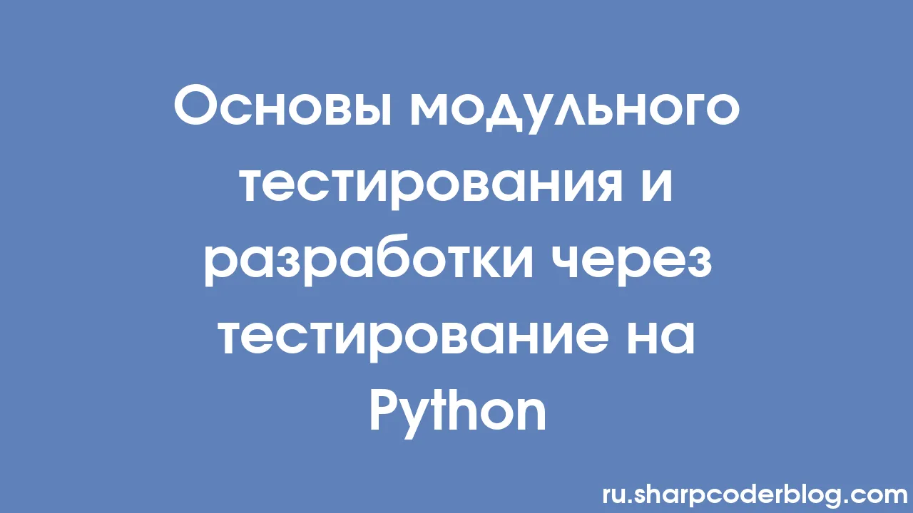 Основы модульного тестирования и разработки через тестирование на Python Sharp Coder Blog