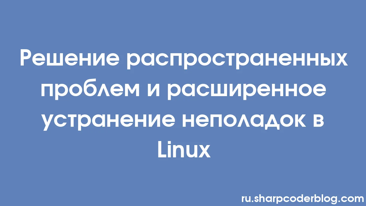Решение распространенных проблем и расширенное устранение неполадок в