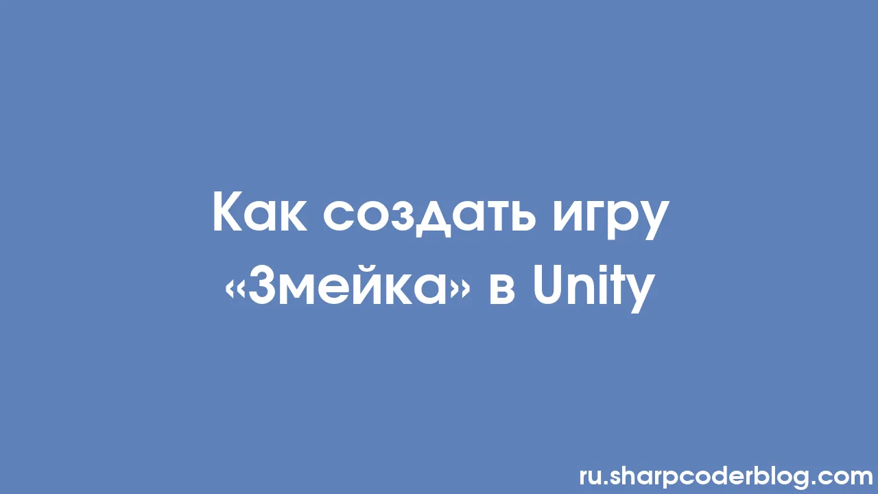 Как создать игру «Змейка в Unity Sharp Coder Blog