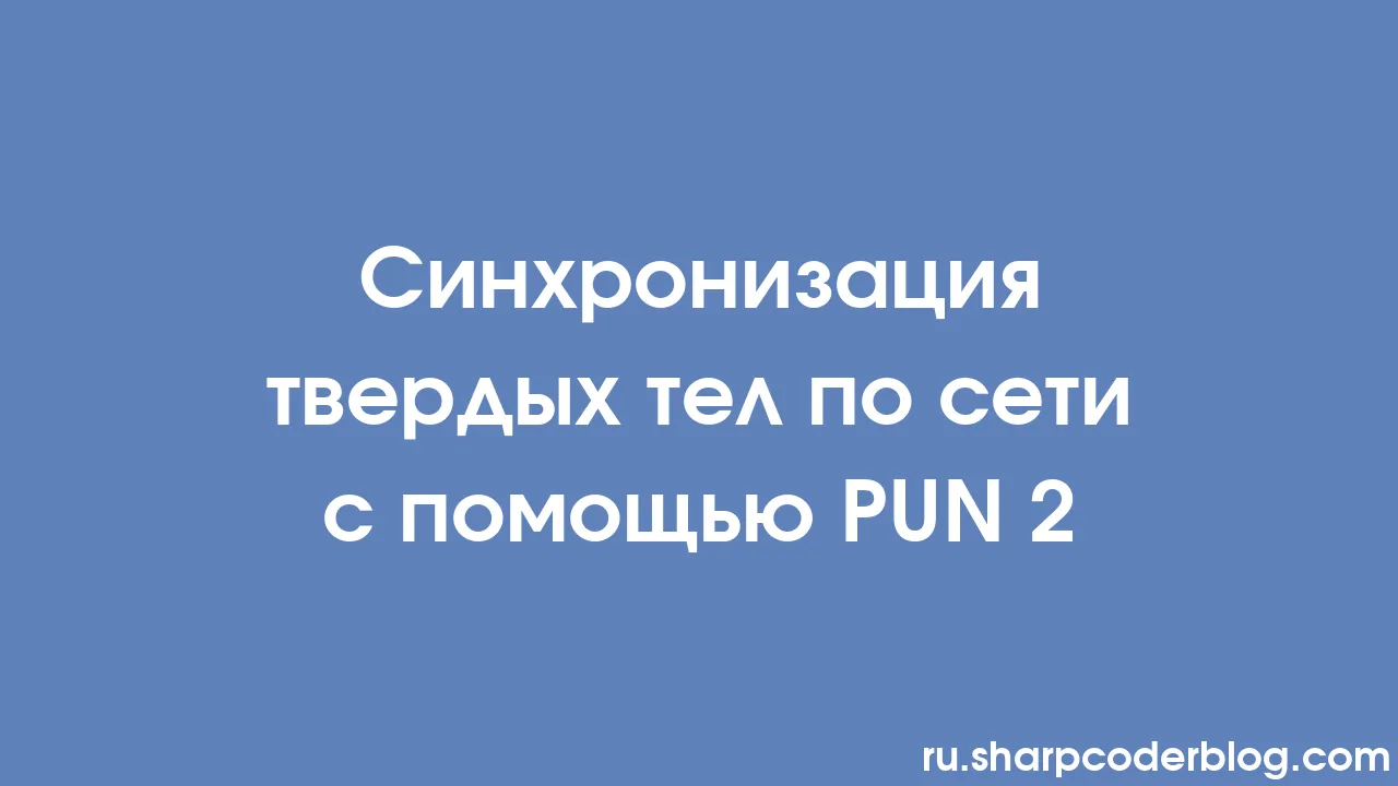 Синхронизация твердых тел по сети с помощью PUN 2 | Sharp Coder Blog