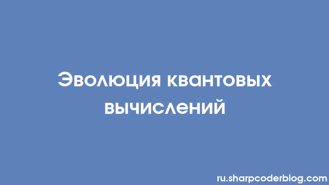 Эволюция квантовых вычислений Sharp Coder Blog