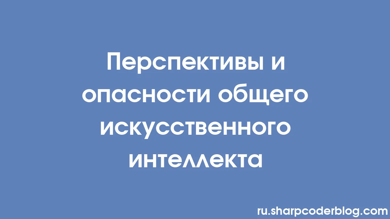 Перспективы и опасности общего искусственного интеллекта | Sharp Coder Blog