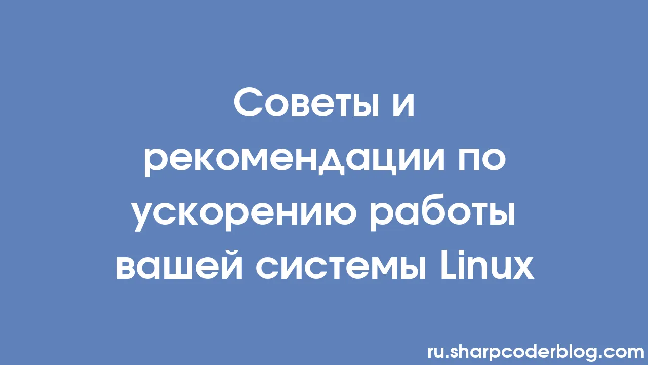 Советы и рекомендации по ускорению работы вашей системы Linux Sharp
