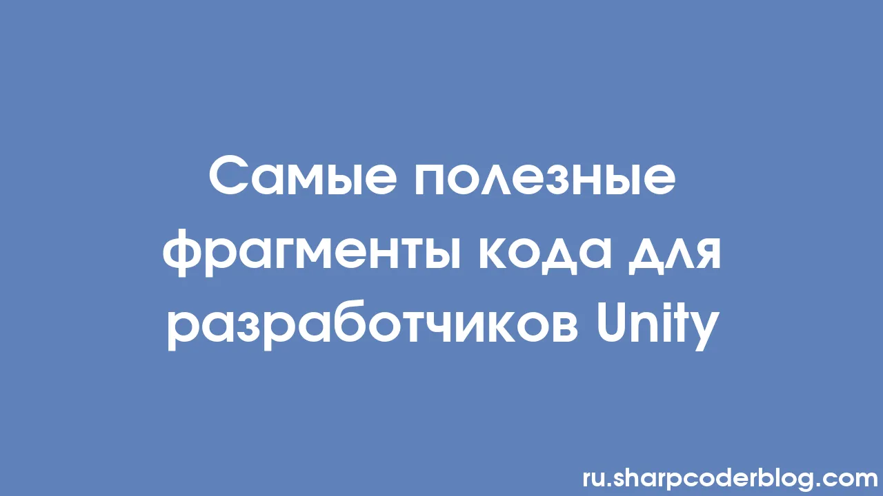 Самые полезные фрагменты кода для разработчиков Unity Sharp Coder Blog