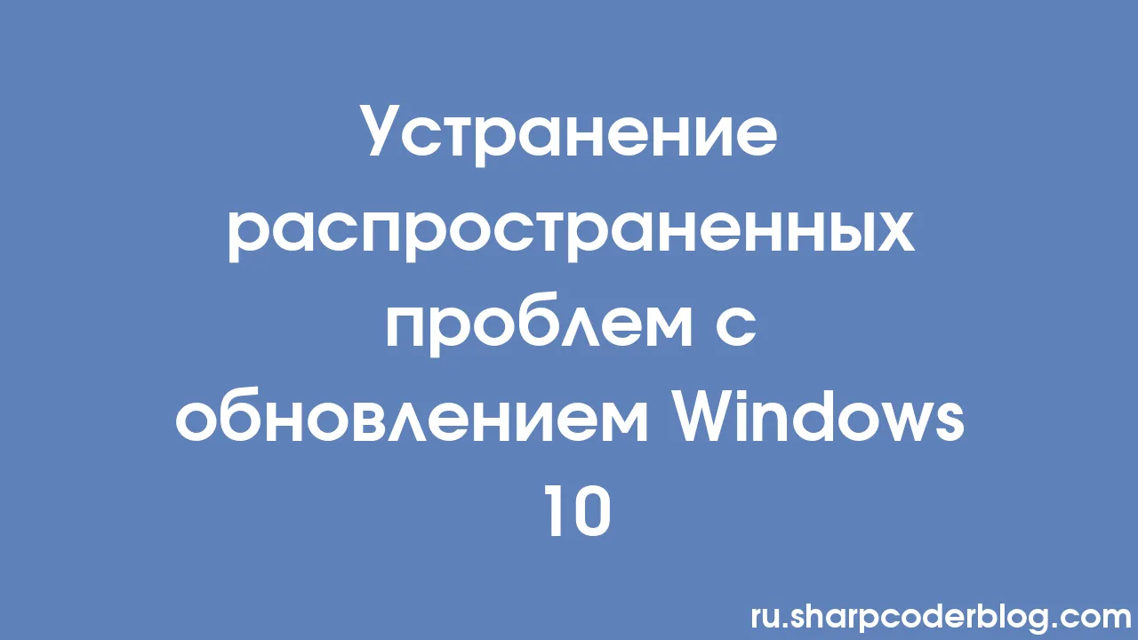 Устранение распространенных проблем с обновлением Windows 10 | Sharp Coder Blog