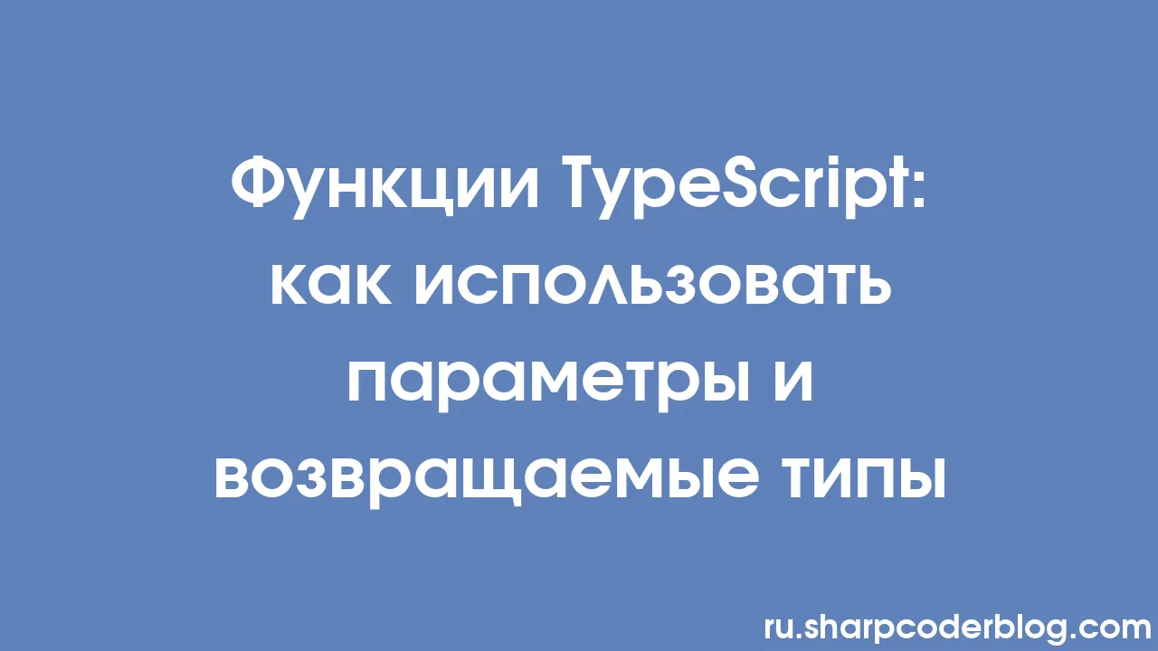 Функции Typescript как использовать параметры и возвращаемые типы Sharp Coder Blog