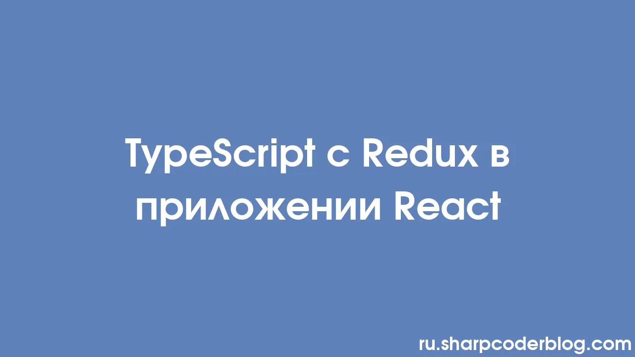 Typescript с Redux в приложении React Sharp Coder Blog