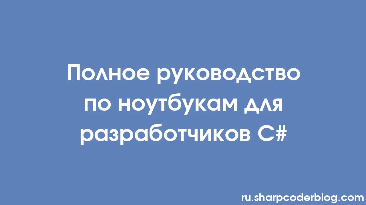 Полное руководство по ноутбукам для разработчиков C Sharp Coder Blog 