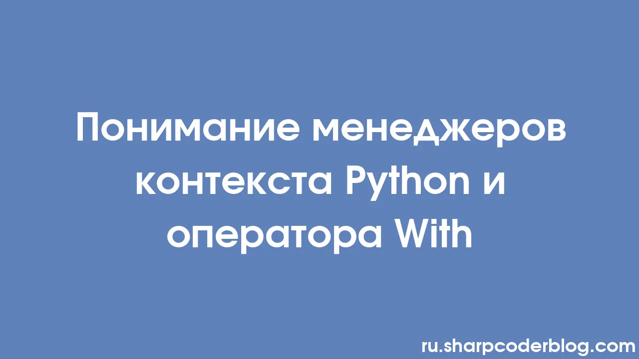 Понимание менеджеров контекста Python и оператора With Sharp Coder Blog