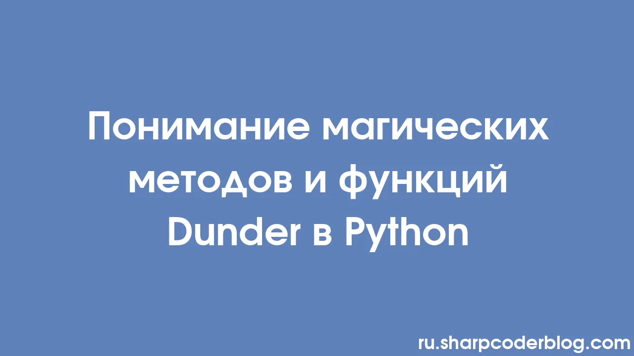 Понимание магических методов и функций Dunder в Python Sharp Coder Blog
