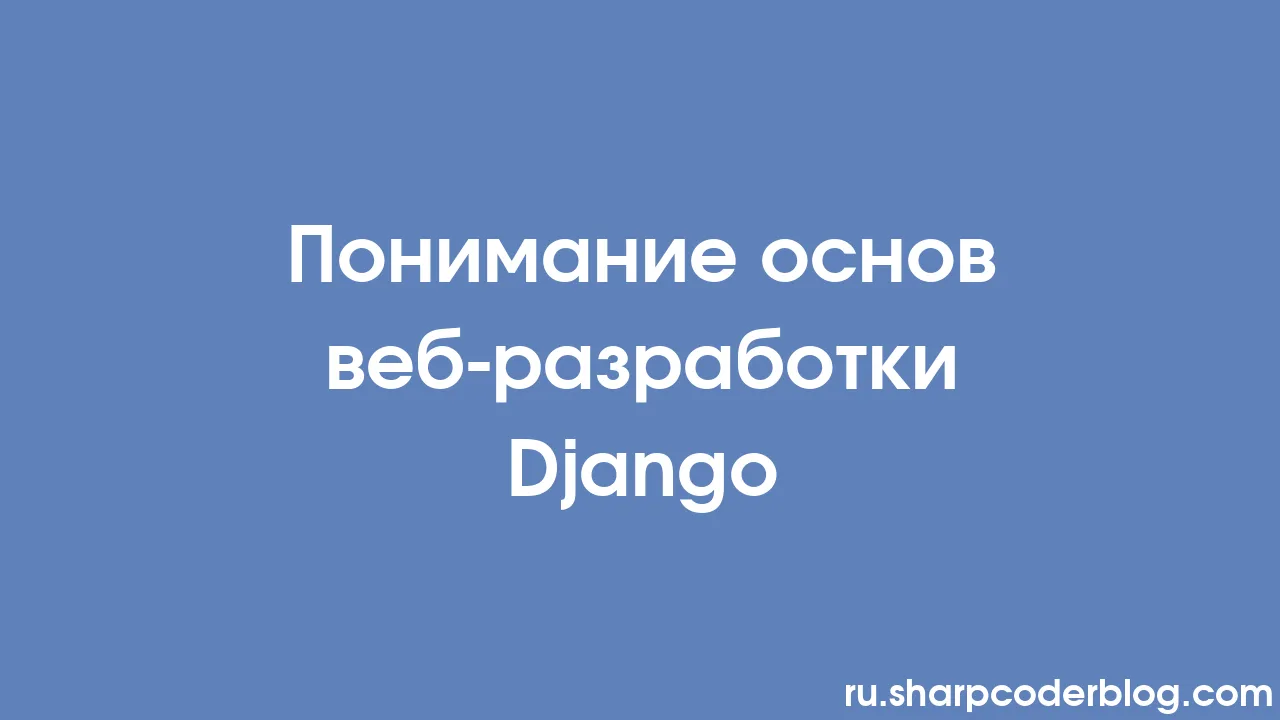Понимание основ веб-разработки Django | Sharp Coder Blog