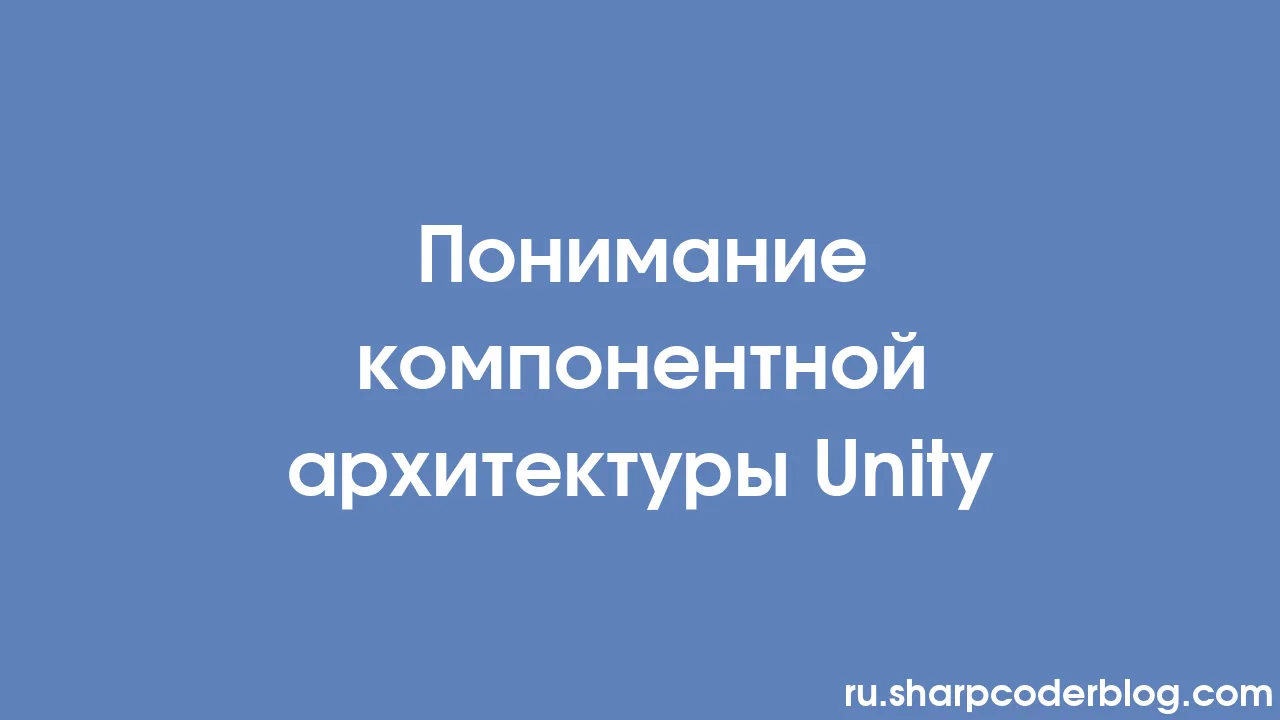 Понимание компонентной архитектуры Unity Sharp Coder Blog