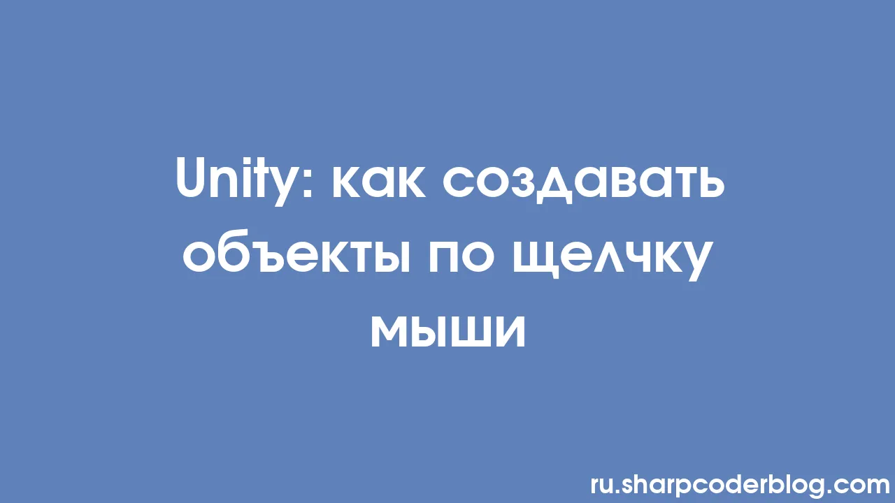 Unity как создавать объекты по щелчку мыши Sharp Coder Blog