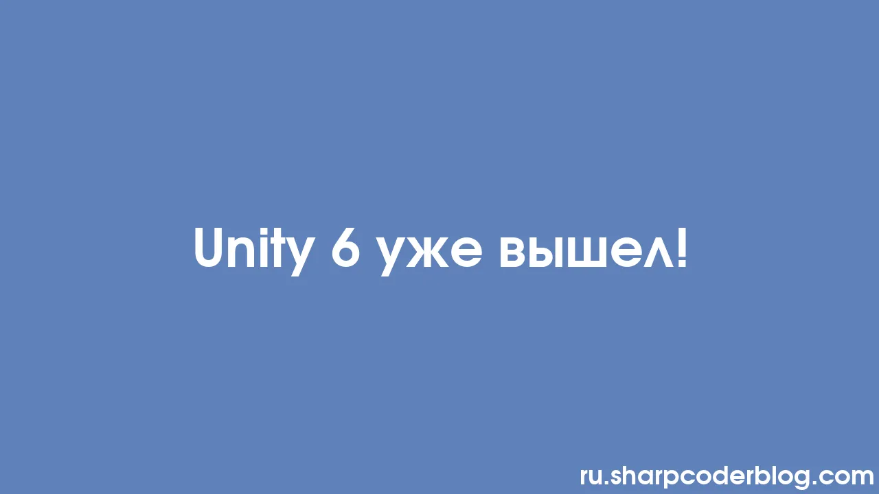 Unity 6 уже вышел! | Sharp Coder Blog