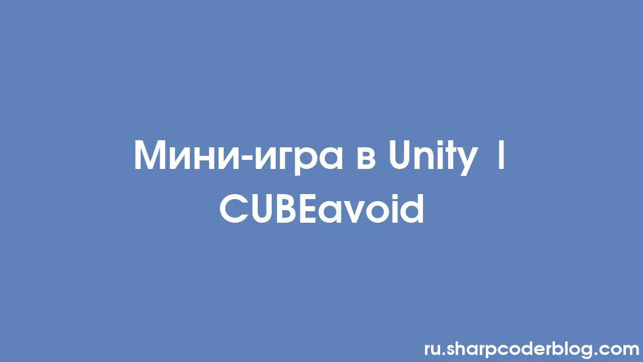 Мини игра в Unity Cubeavoid Sharp Coder Blog