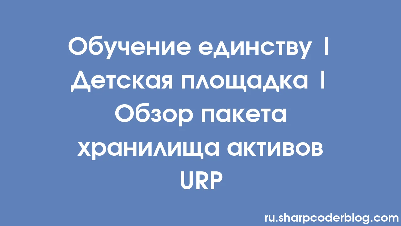 Обучение единству Детская площадка Обзор пакета хранилища активов Urp Sharp Coder Blog