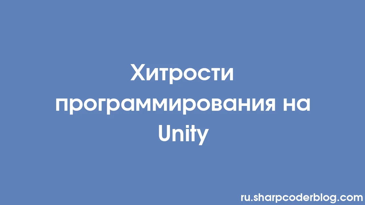 Хитрости программирования на Unity Sharp Coder Blog