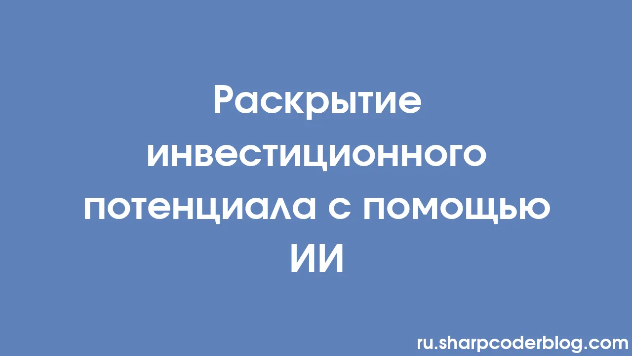 Раскрытие инвестиционного потенциала с помощью ИИ | Sharp Coder Blog