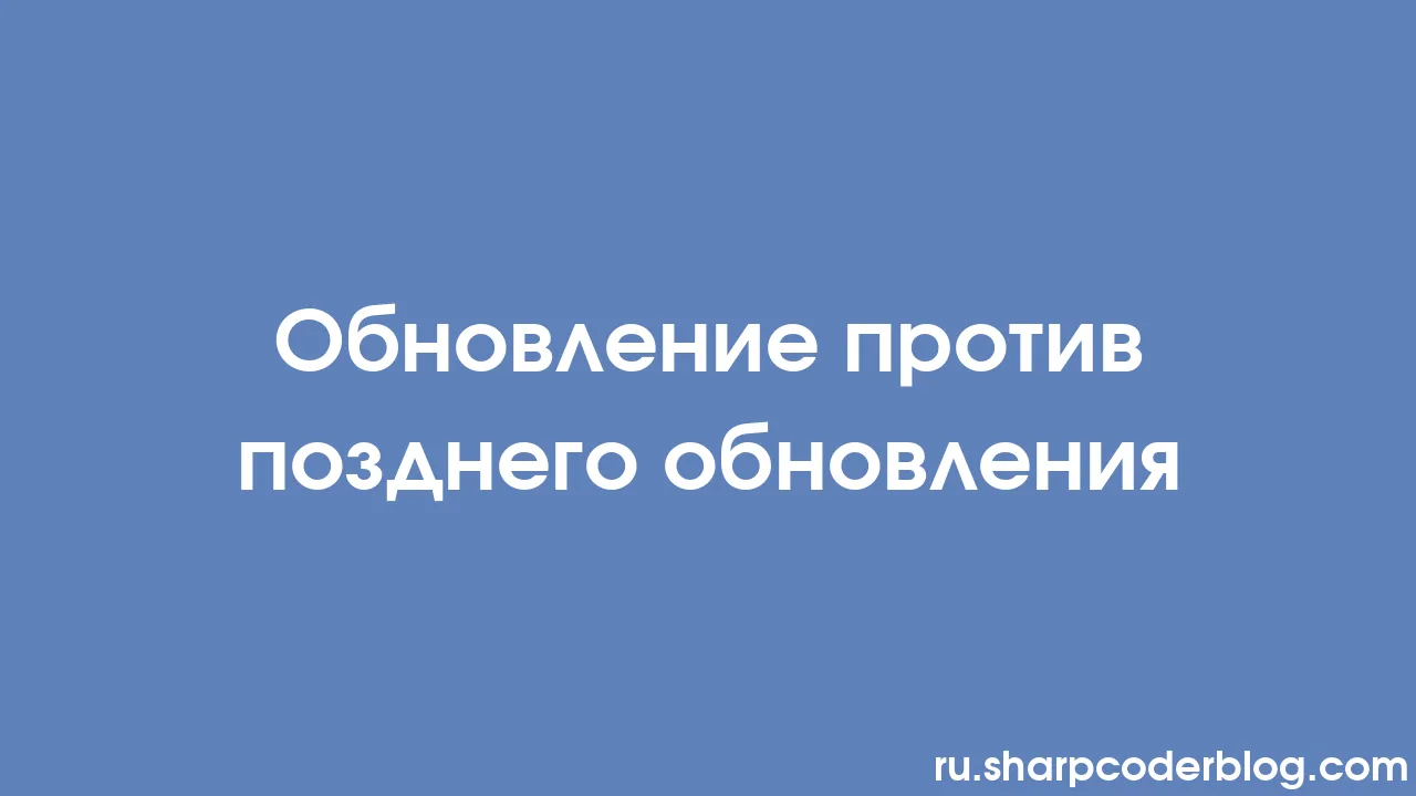 Обновление против позднего обновления | Sharp Coder Blog