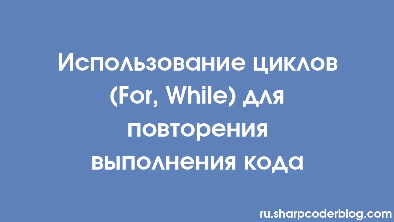 Использование циклов (For, While) для повторения выполнения кода ... Использование циклов (For, While) для повторения выполнения кода ...